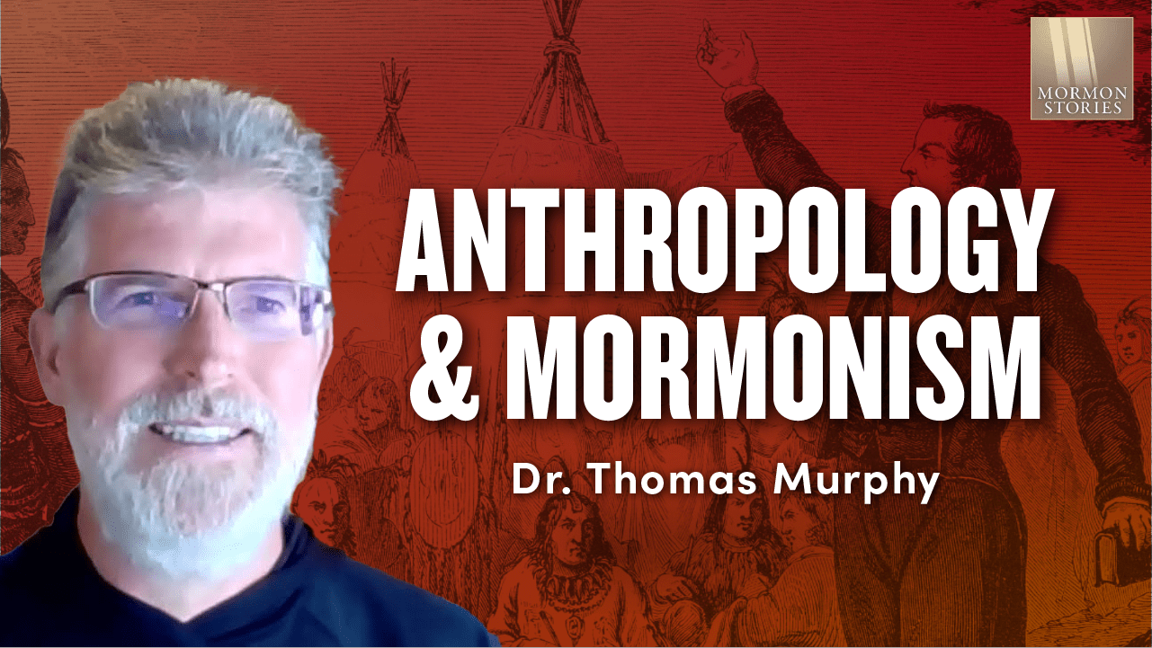 Anthropology & Mormonism - Dr. Thomas Murphy | Ep. 1645-1647 - Mormon Stories