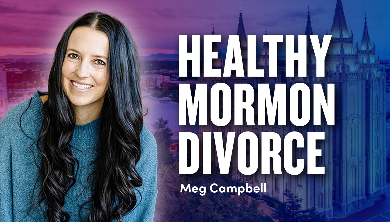 Navigating a Healthy Mormon Divorce | Meg Campbell | Ep. 1951